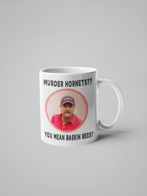 Murder Hornets?? You Mean Baskin Bees? Joe Exotic Coffee Mug – Calm ...